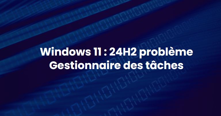 DLS INFORMATIQUE > Windows 11 24H2 problème Gestionnaire des tâches